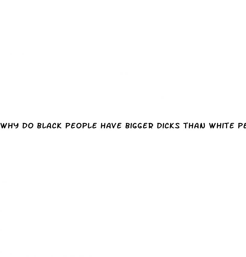 Why Do Black People Have Bigger Dicks Than White People ﻿grupo De